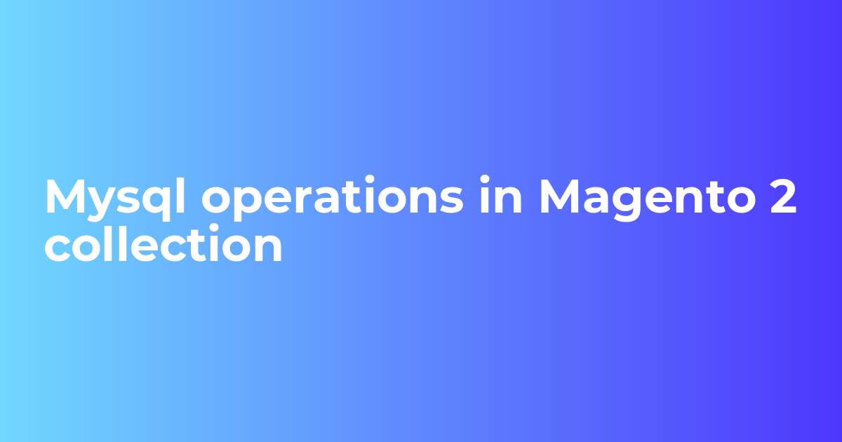 Mysql operations in Magento 2 collection - Webkul Blog