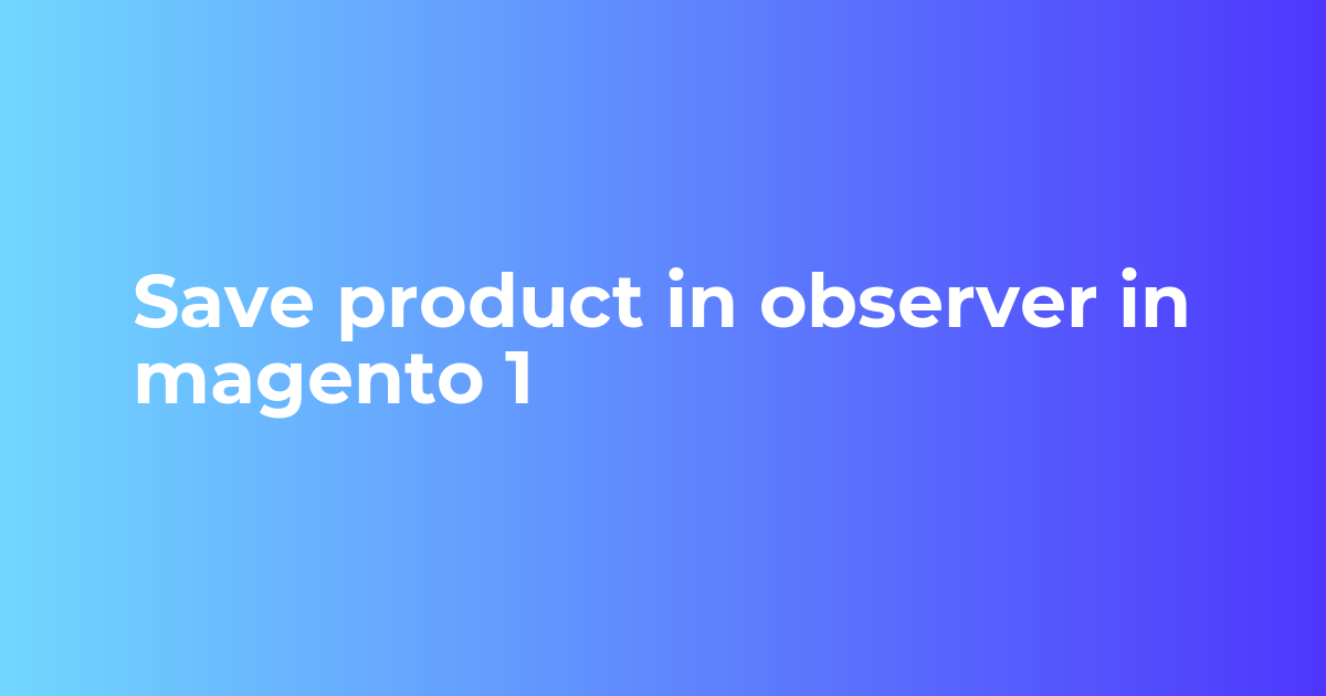 Save product in observer in magento 1 - Webkul Blog
