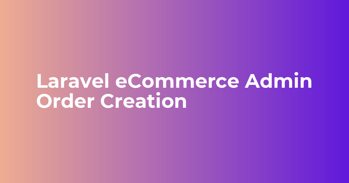 Laravel Ecommerce Admin Order Creation Webkul Blog