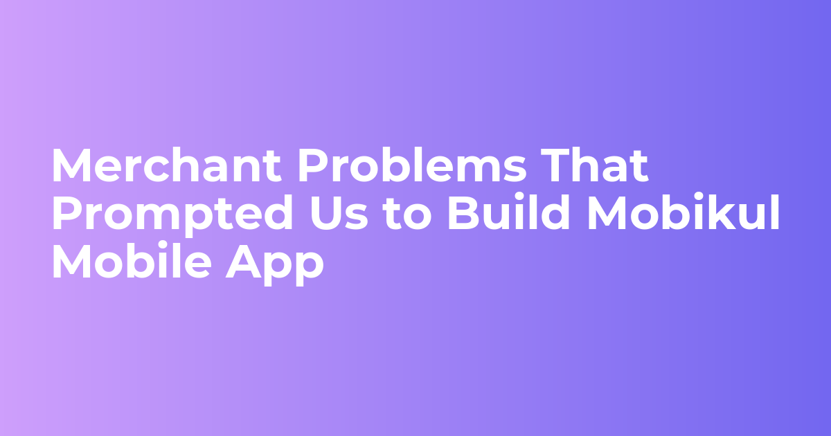 Merchant Problems That Prompted Us to Build Mobikul Mobile App