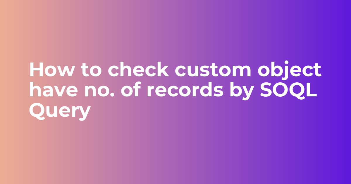 How to Check custom object have no. of records by SOQL