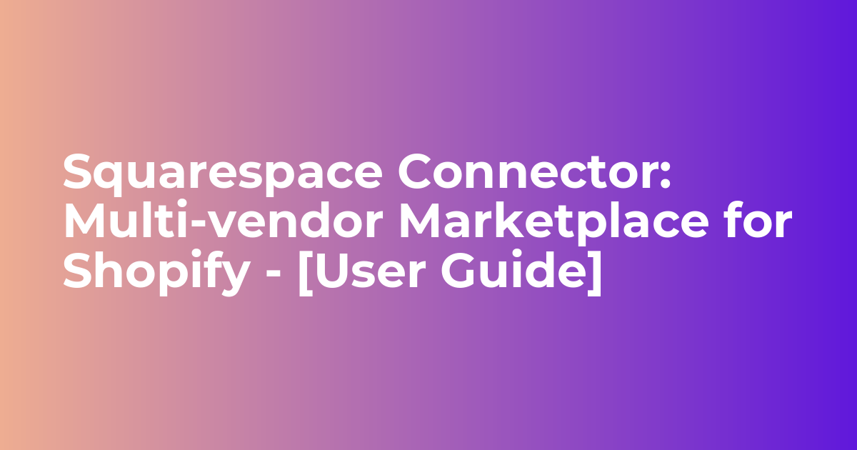 Guide To Squarespace Connector - Multi-vendor Marketplace for Shopify