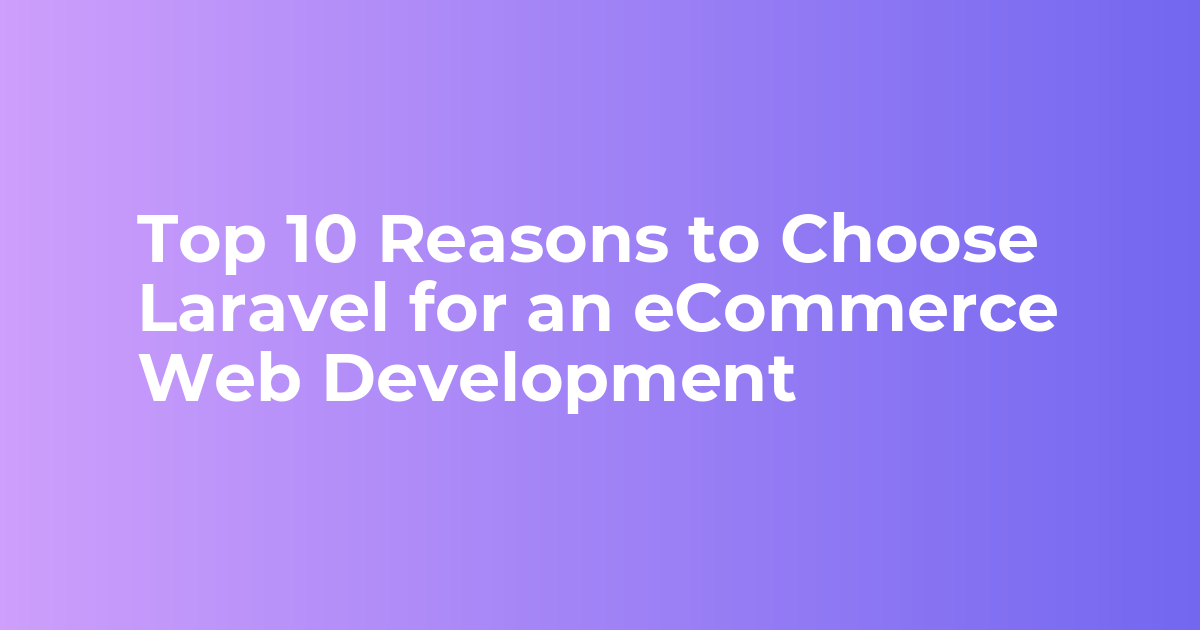 Top 10 Reasons to Choose Laravel for eCommerce Web Development