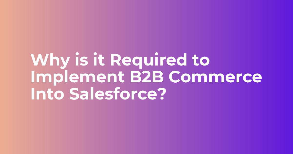 Why is it Required to Implement B2B Commerce Into Salesforce?