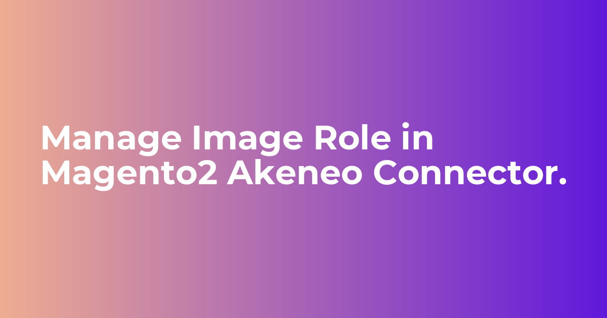 Manage Image Roles || Magento 2 Akeneo Connector