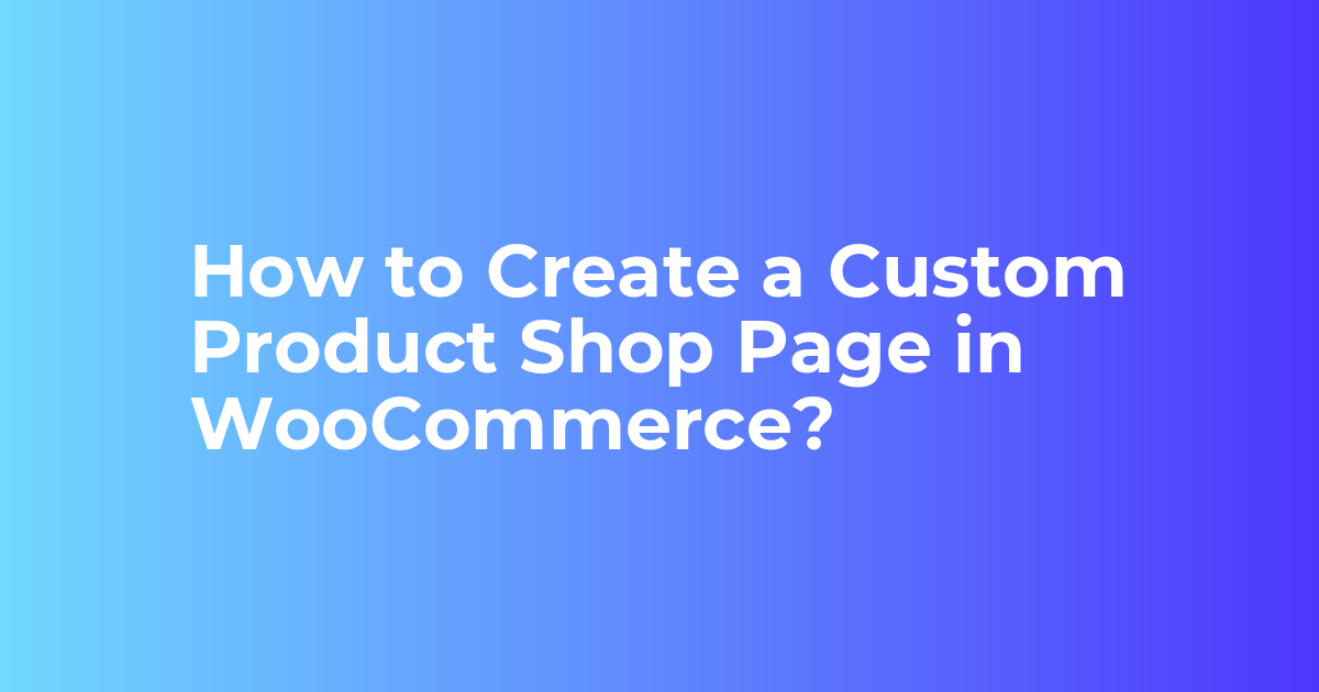 How to Create a Custom Product Shop Page in WooCommerce?