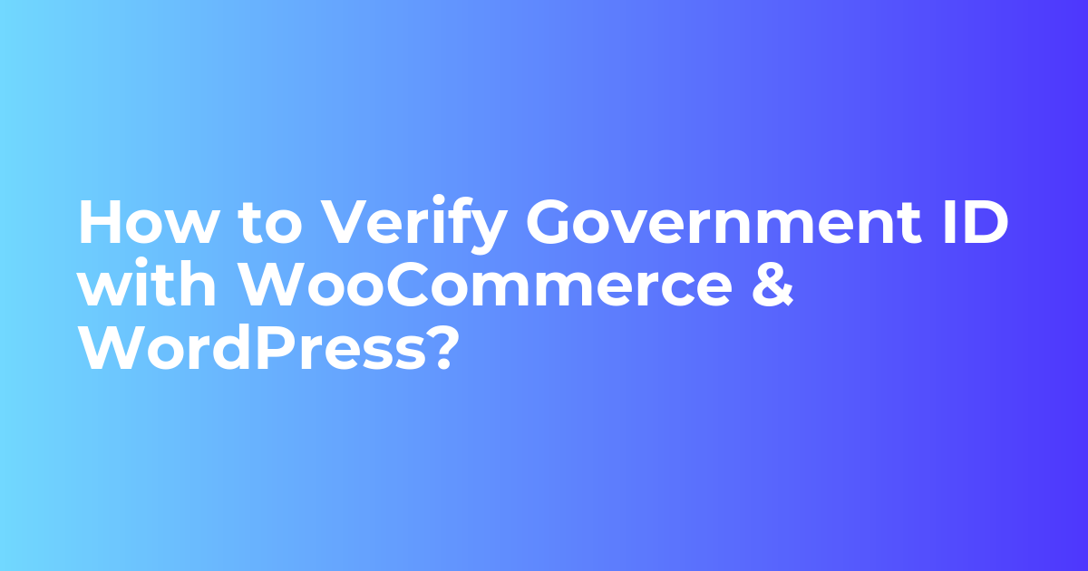 How to Verify Government ID with WooCommerce & WordPress?
