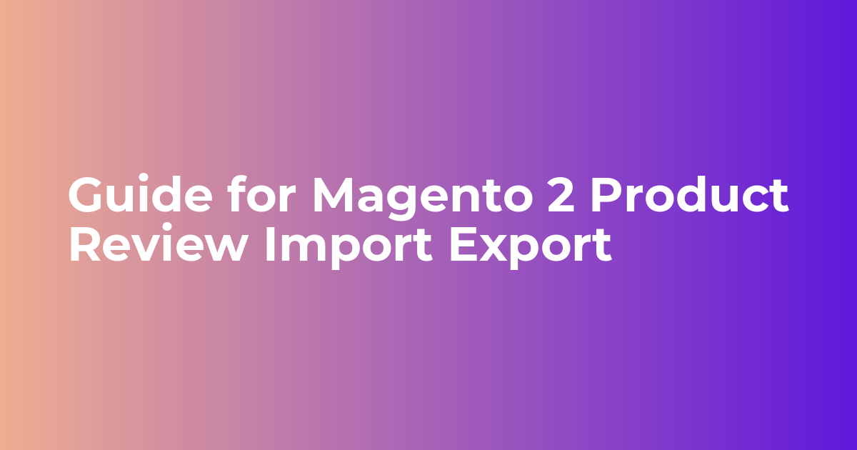 Guide for Magento 2 Product Review Import Export