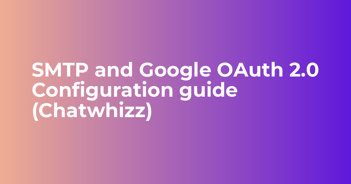 SMTP and Google OAuth 2.0 Configuration guide (Chatwhizz) - Webkul Blog