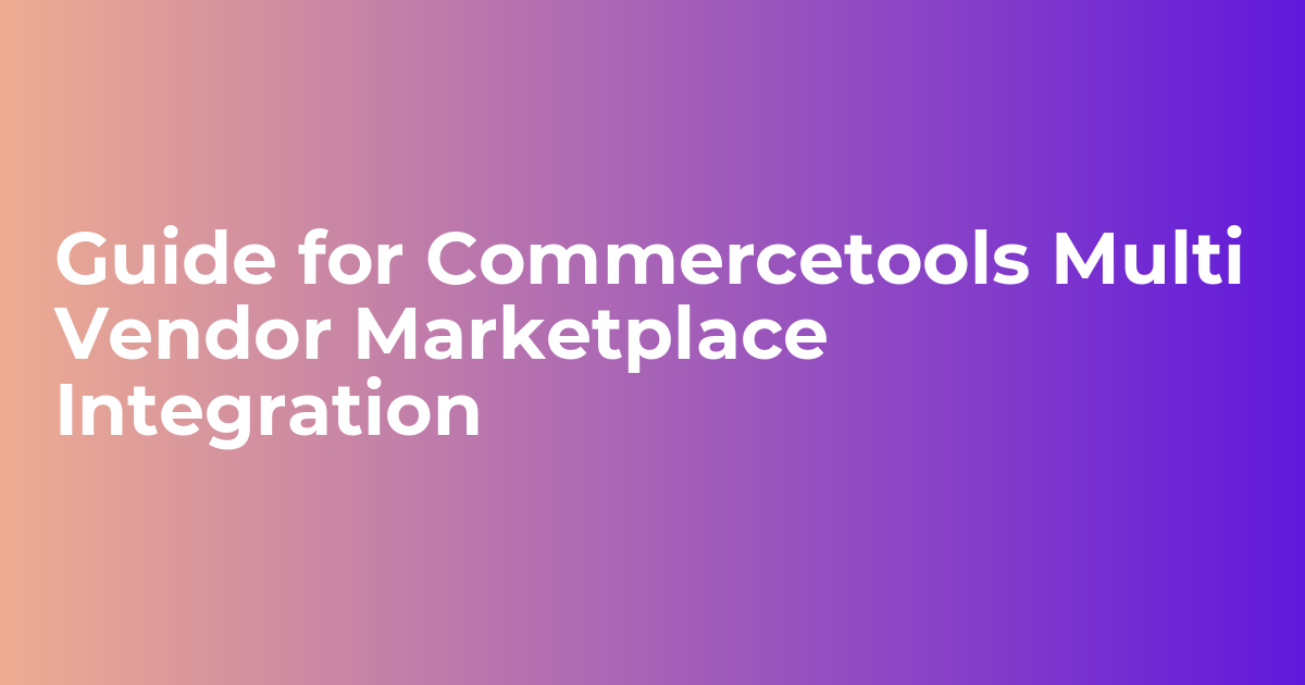 Guide for Commercetools Multi Vendor Marketplace Integration