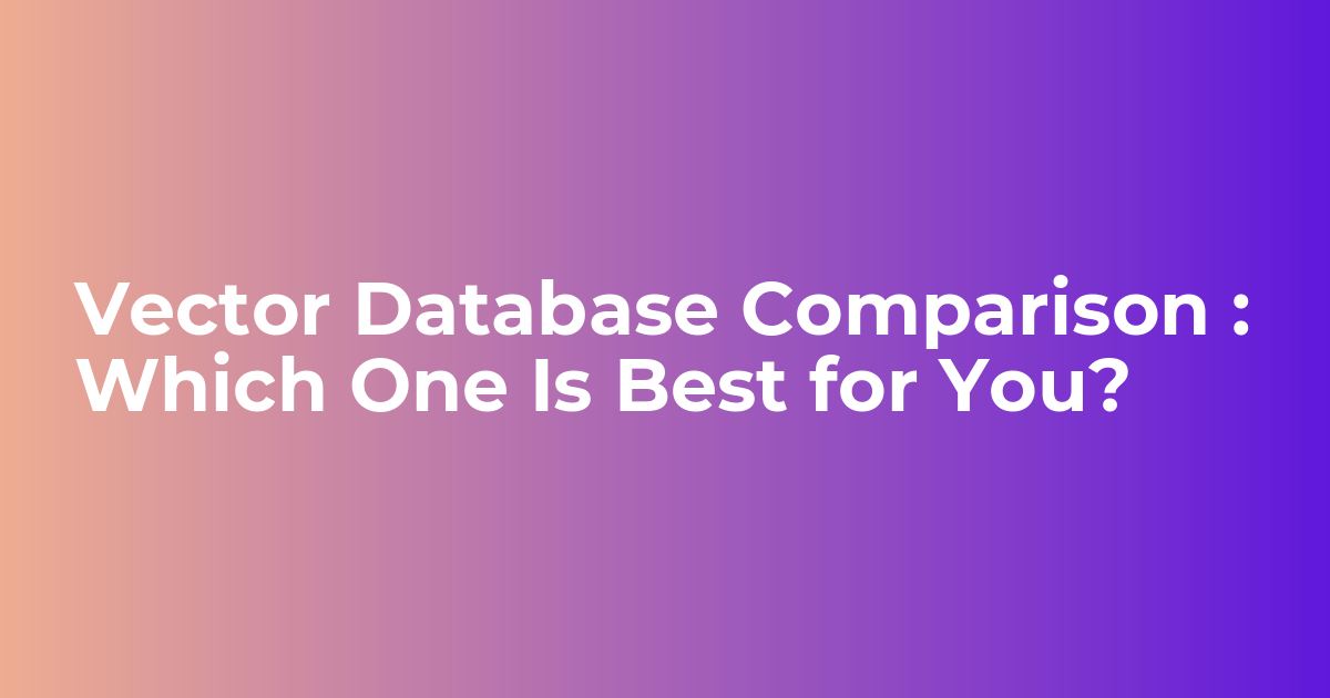 Vector Database Comparison : Which One Is Best for You? Webkul Blog